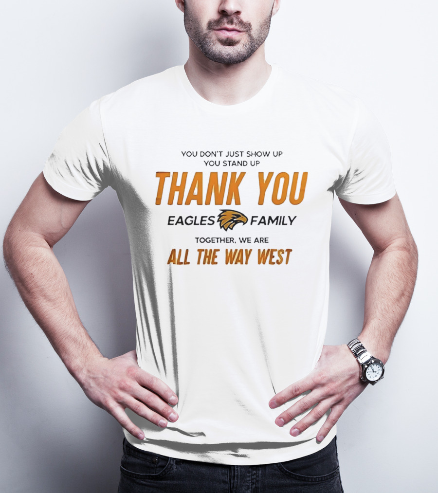 You Don't Just Show Up You Stand Up Thank You Eagles Family Together We Are All The Way West T-Shirt