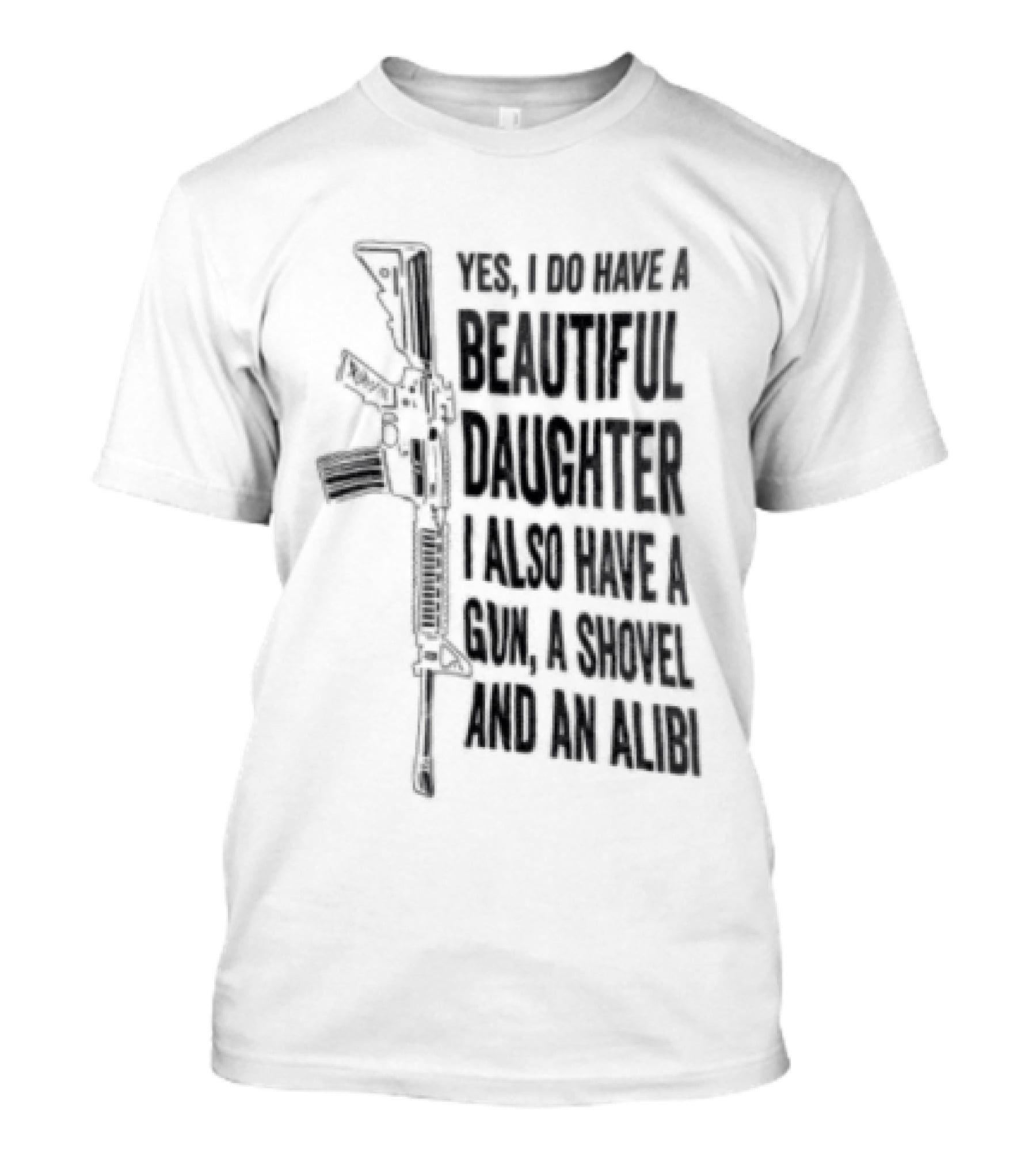 Yes I Do Have A Beautiful Daughter I Also Have A Gun A Shovel And An Alibi Rifle T-Shirt