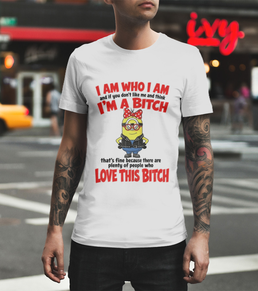 I Am Who I Am Minion I'm A Bitch Plenty Of People Love This Bitch T-Shirt