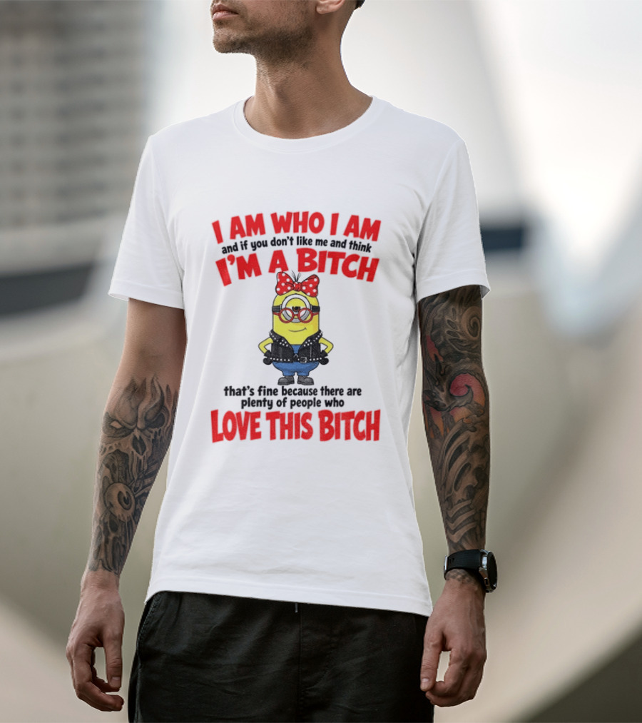 I Am Who I Am Minion I'm A Bitch Plenty Of People Love This Bitch T-Shirt