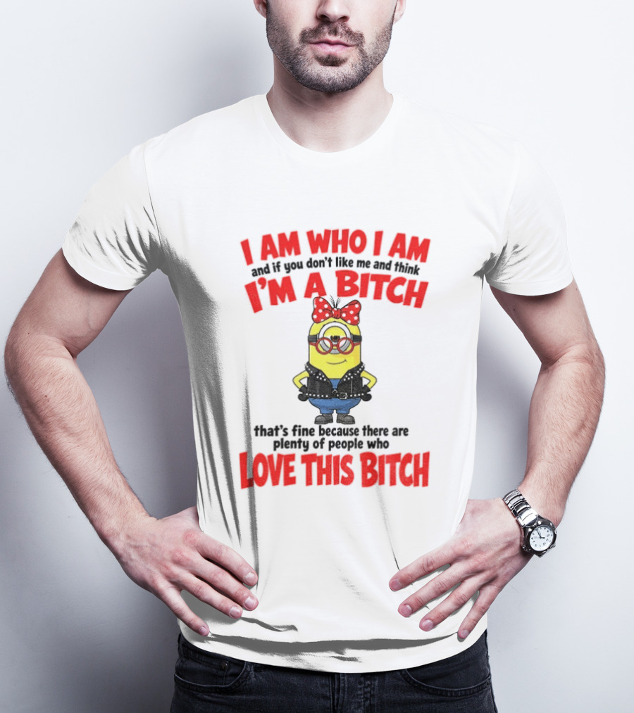 I Am Who I Am Minion I'm A Bitch Plenty Of People Love This Bitch T-Shirt