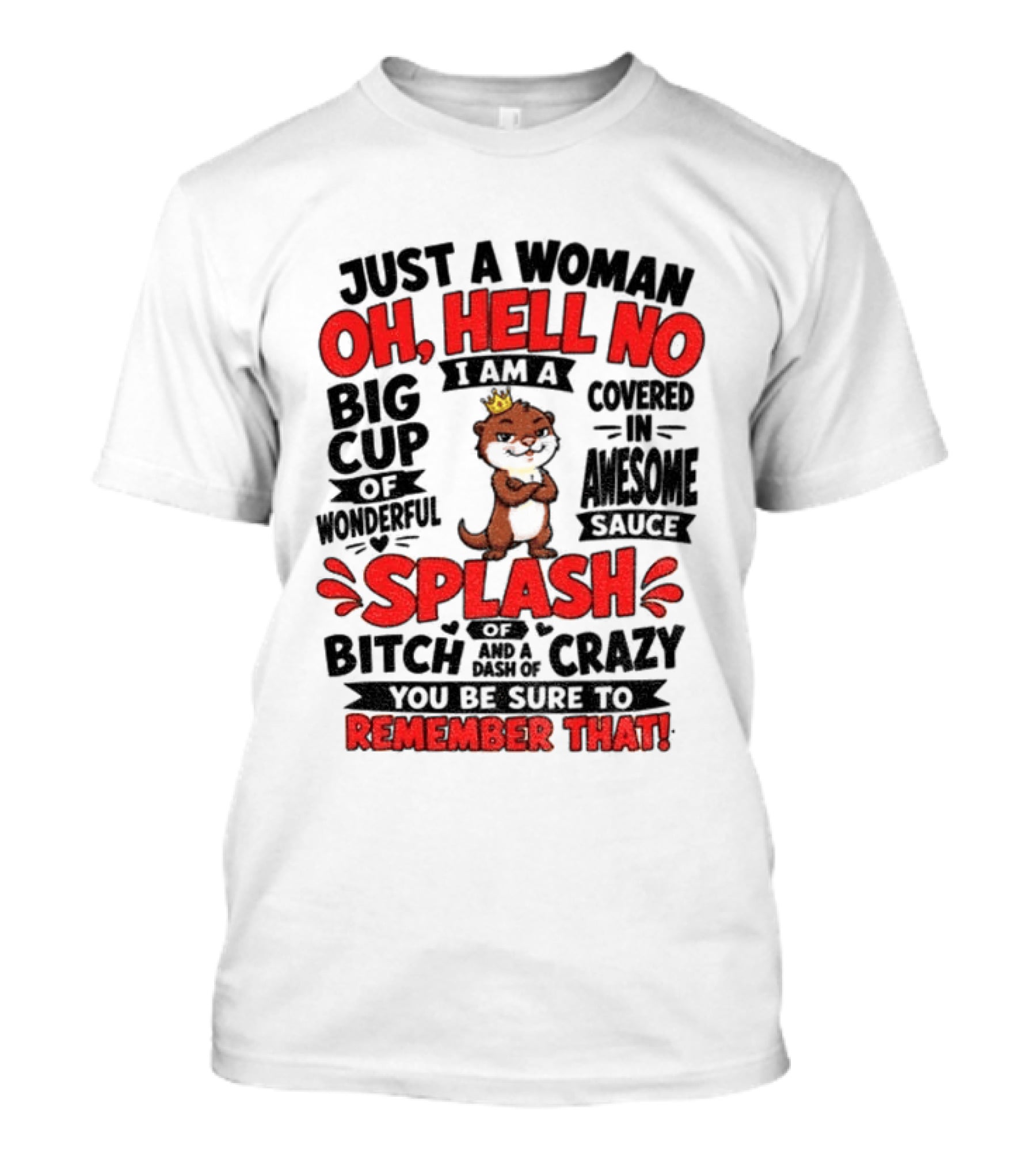 Just A Woman Oh Hell No I Am A Big Cup Of Wonderful Covered In Awesome Sauce Splash Of Crazy Remember That T-Shirt