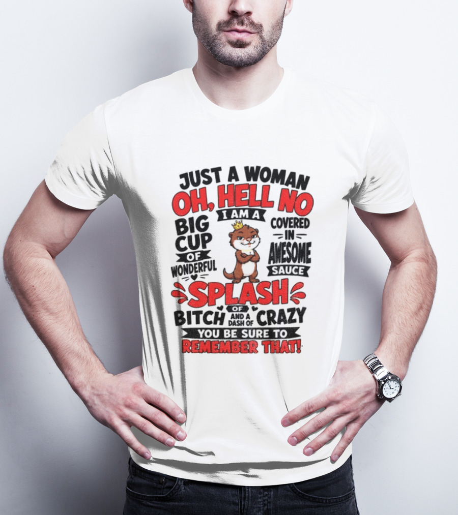 Just A Woman Oh Hell No I Am A Big Cup Of Wonderful Covered In Awesome Sauce Splash Of Crazy Remember That T-Shirt