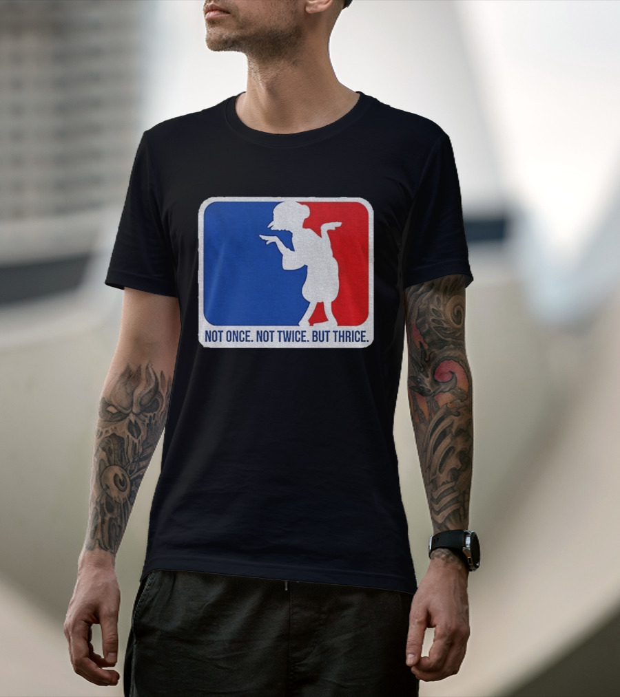 MLB Parody Not Once Not Twice But Thrice T-Shirt