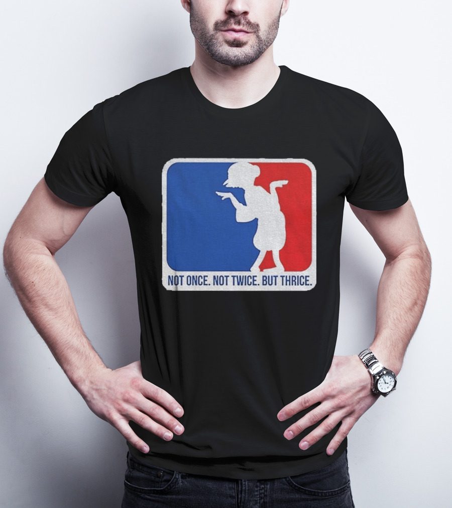 MLB Parody Not Once Not Twice But Thrice T-Shirt