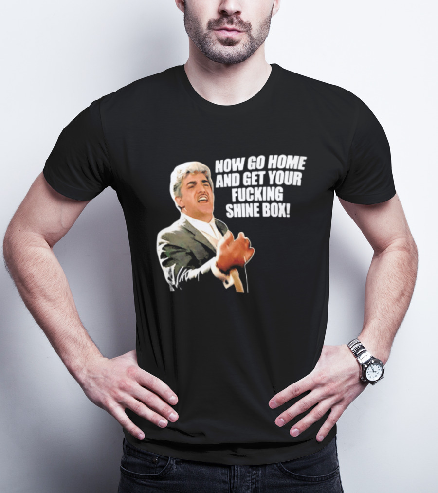 Now Go Home And Get Your Fucking Shine Box Quote Goodfellas Billy Batts Scene T-Shirt