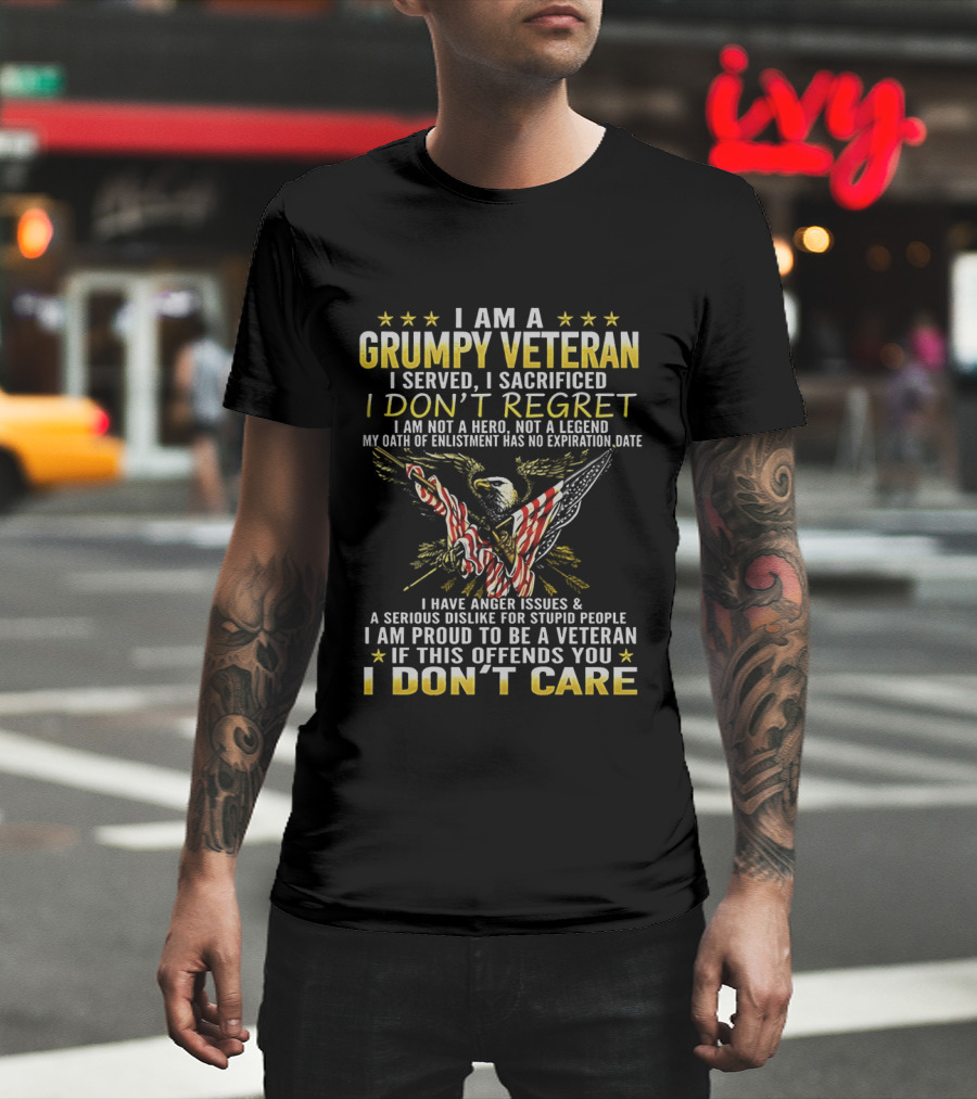 I Am A Grumpy Veteran I Served I Sacrificed I Don't Regret I Am Proud To Be A Veteran If This Offends You I Don't Care T-Shirt