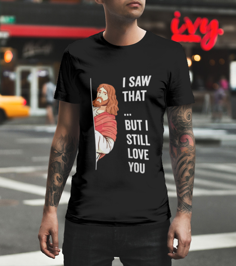 I Saw That But I Still Love You Jesus Humor Christianity T-Shirt