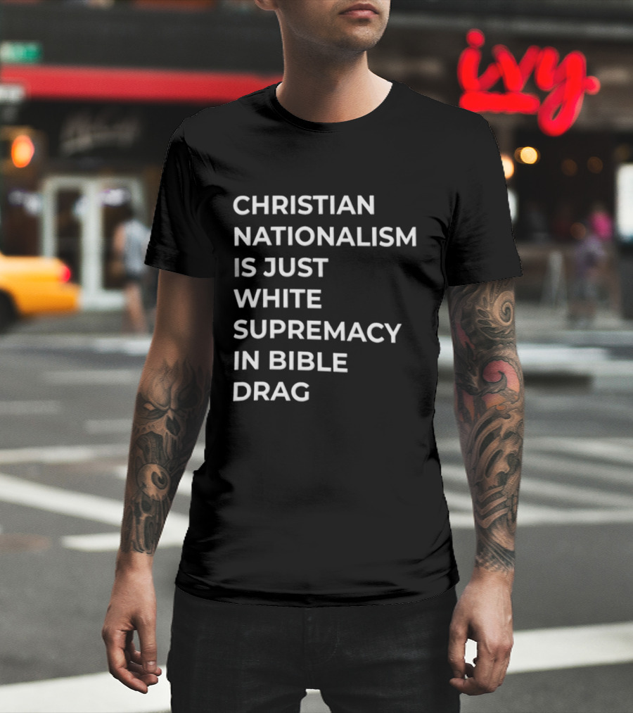 Christian Nationalism Is Just White Supremacy In Bible Drag T-Shirt