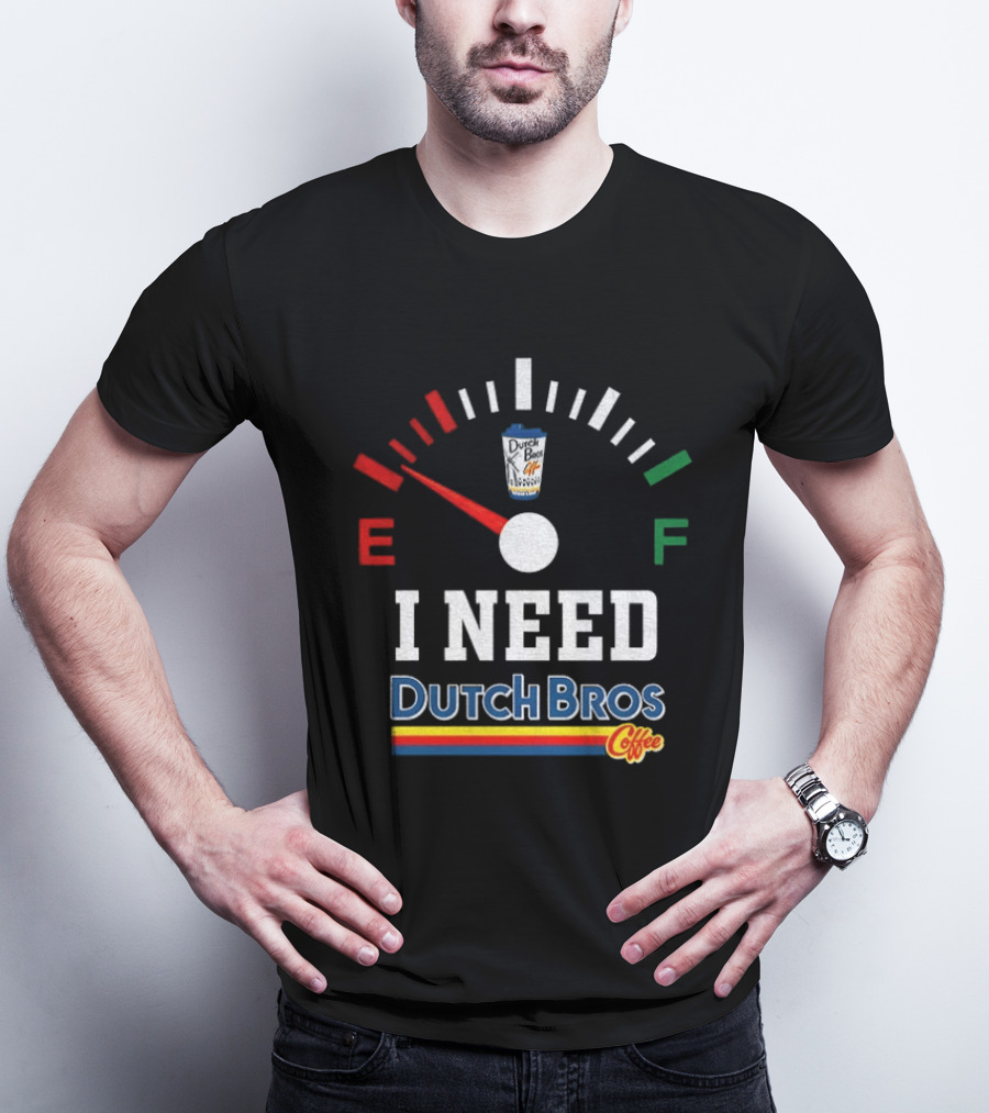 Dutch Bros Coffee Fuel Gauge I Need Dutch Bros Coffee T-Shirt