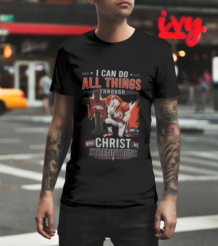 I Can Do All Things Through Christ Who Strengthens Me Denver Broncos Mascot And Cross T-Shirt