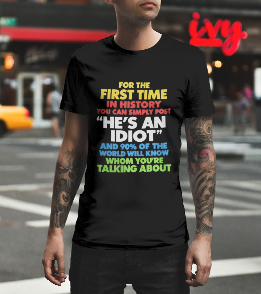 For The First Time In History You Can Simply Post He's An Idiot And 90 Percent Will Know Who You're Talking About T-Shirt
