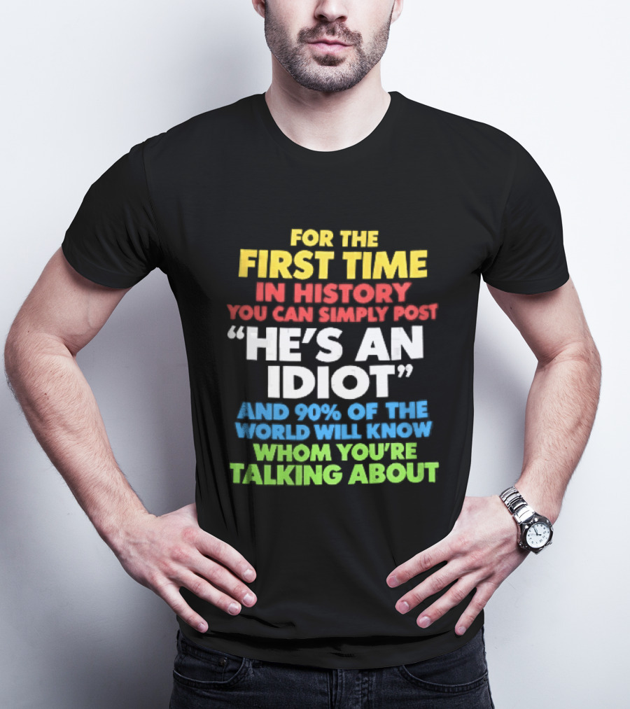 For The First Time In History You Can Simply Post He's An Idiot And 90 Percent Will Know Who You're Talking About T-Shirt
