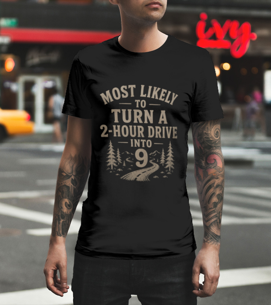 Most Likely To Turn A 2 Hour Drive Into 9 Road Trip Journey Adventure T-Shirt