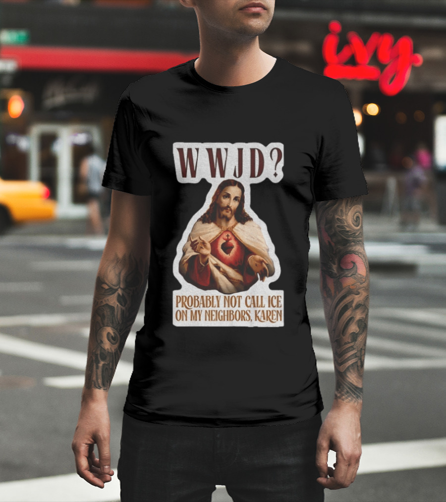 WWJD Probably Not Call ICE On My Neighbors Karen Jesus T-Shirt