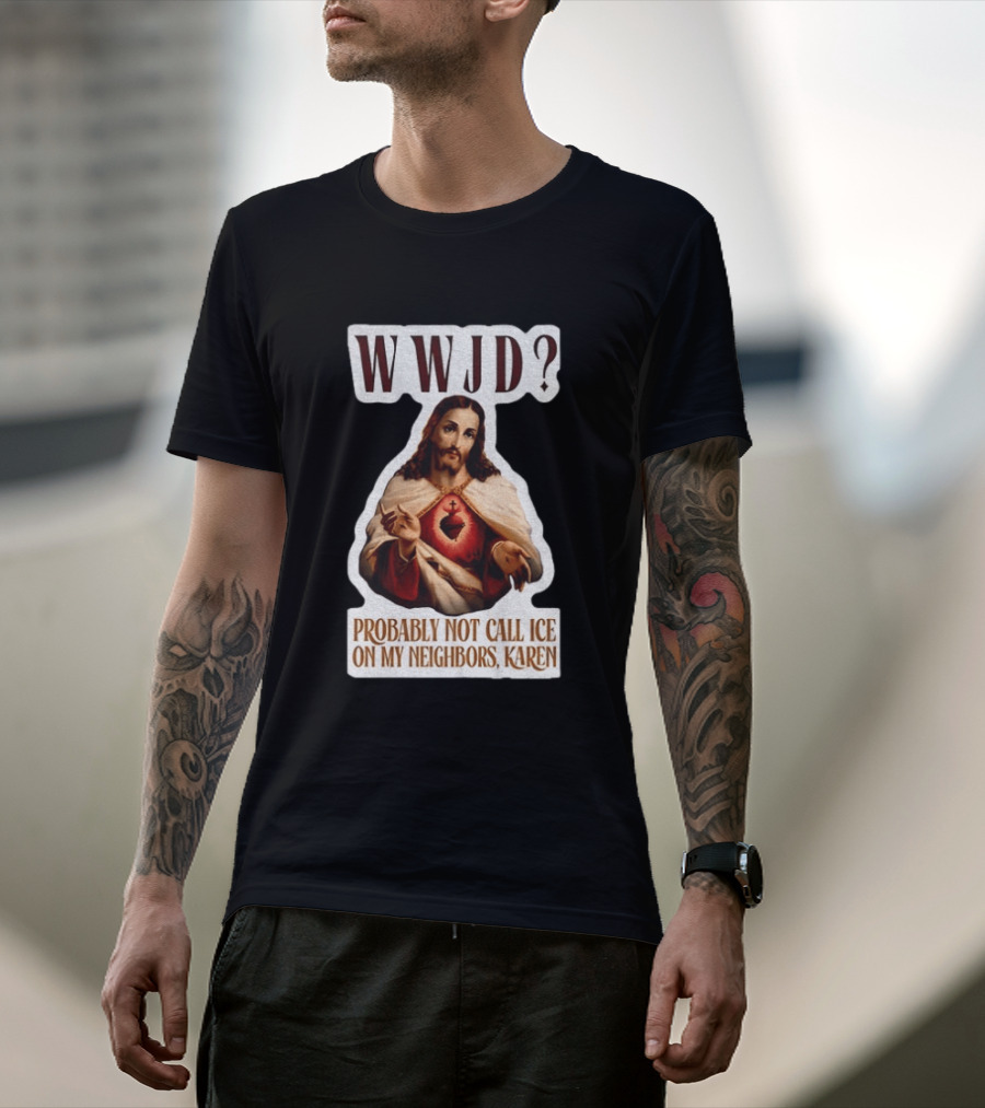 WWJD Probably Not Call ICE On My Neighbors Karen Jesus T-Shirt