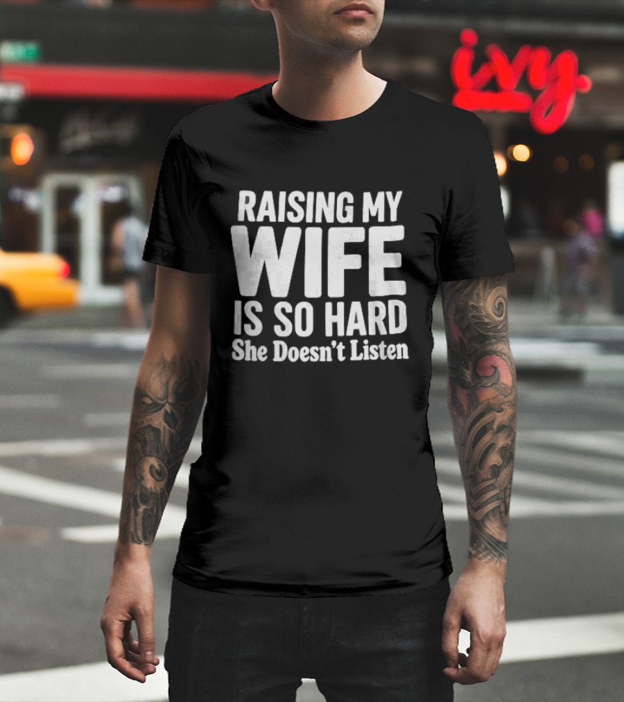 Raising My Wife Is So Hard She Doesn't Listen T-Shirt