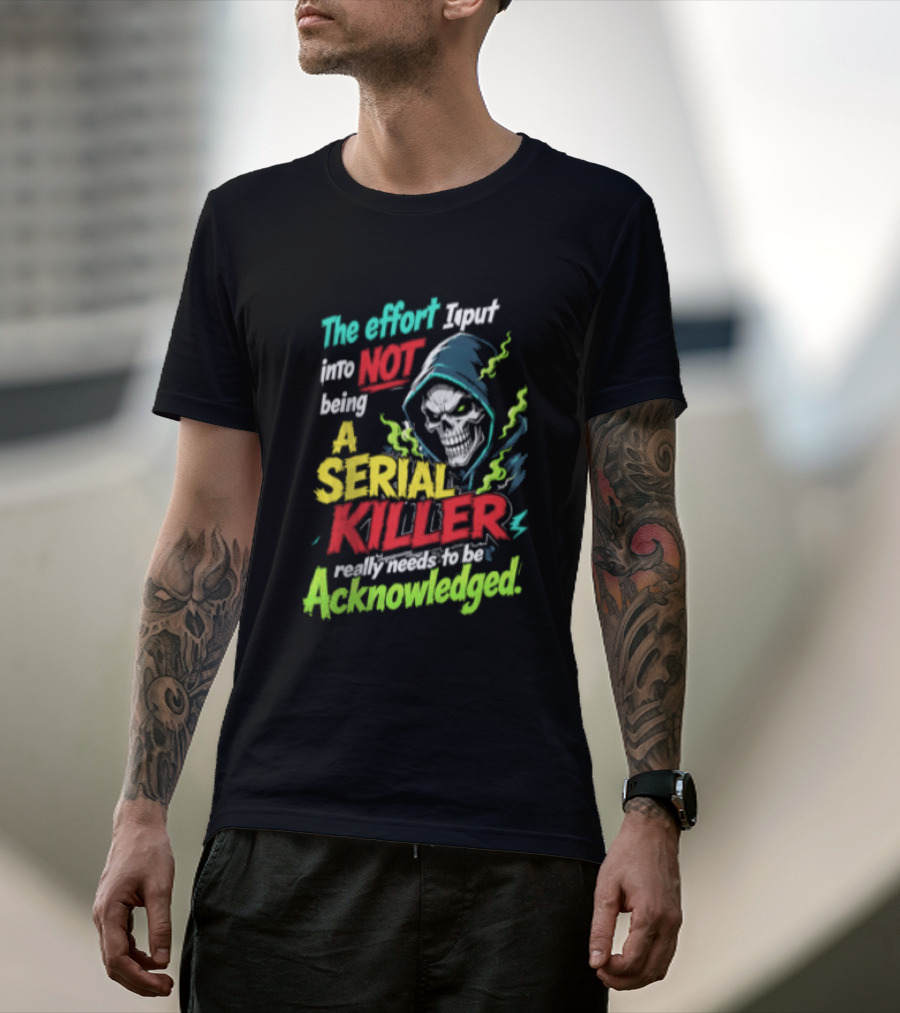 The Effort I Put Into Not Being A Serial Killer Acknowledged Grim Reaper T-Shirt