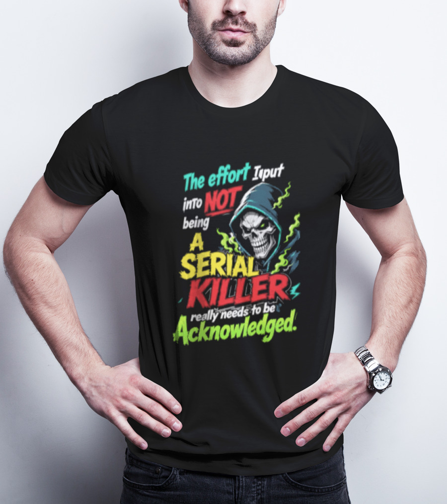 The Effort I Put Into Not Being A Serial Killer Acknowledged Grim Reaper T-Shirt