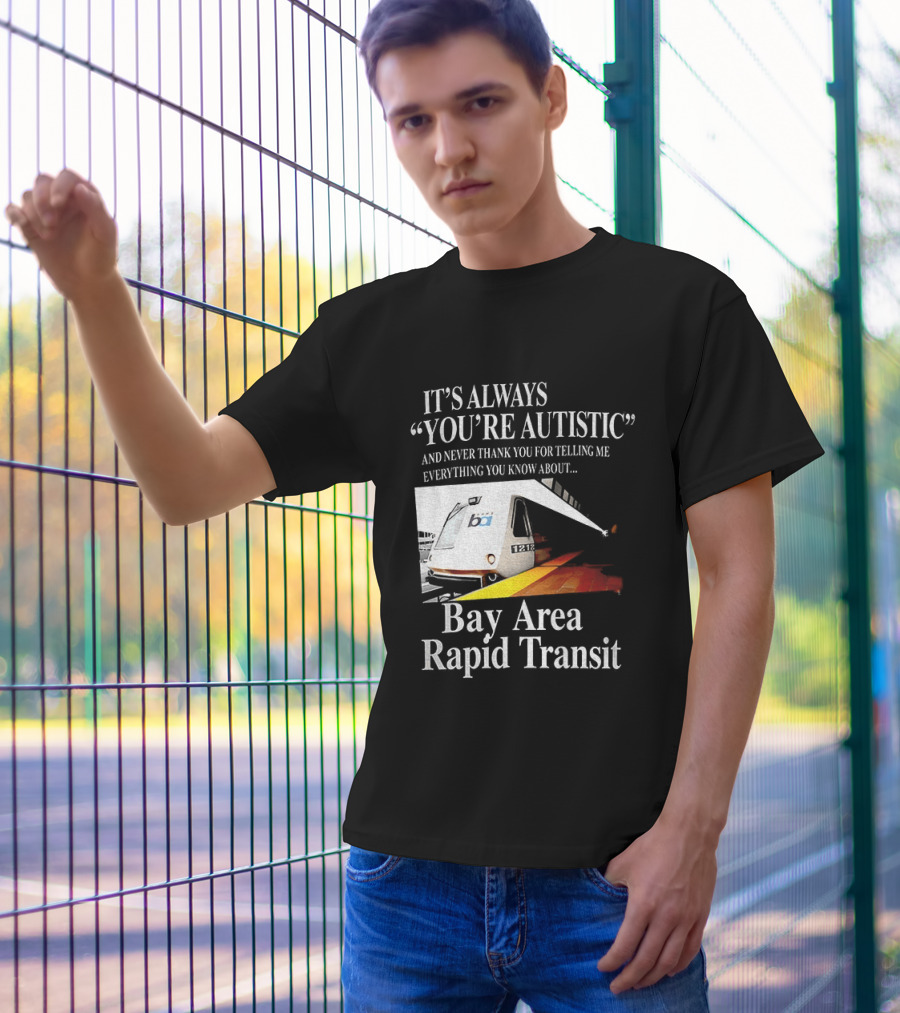 Bay Area Rapid Transit It's Always You're Autistic Train Reference T-Shirt