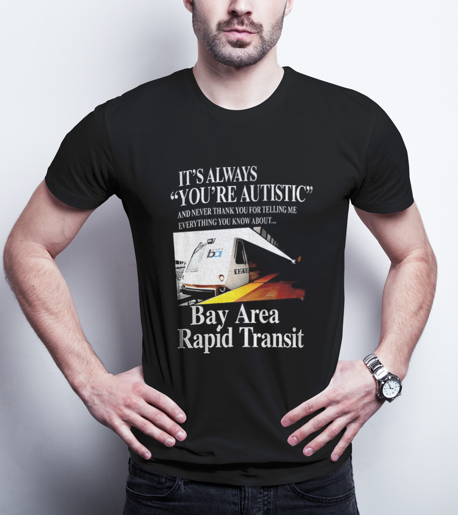 Bay Area Rapid Transit It's Always You're Autistic Train Reference T-Shirt