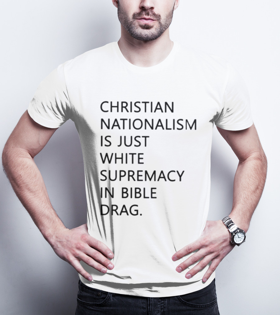 Christian Nationalism Is Just White Supremacy In Bible Drag T-Shirt