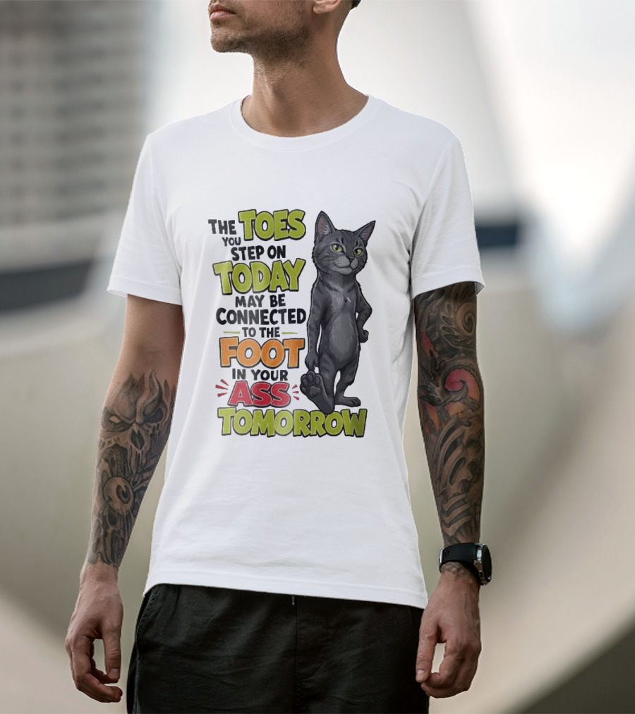 The Toes You Step On Today May Be Connected To The Foot In Your Ass Tomorrow Cartoon Grey Cat Paw T-Shirt