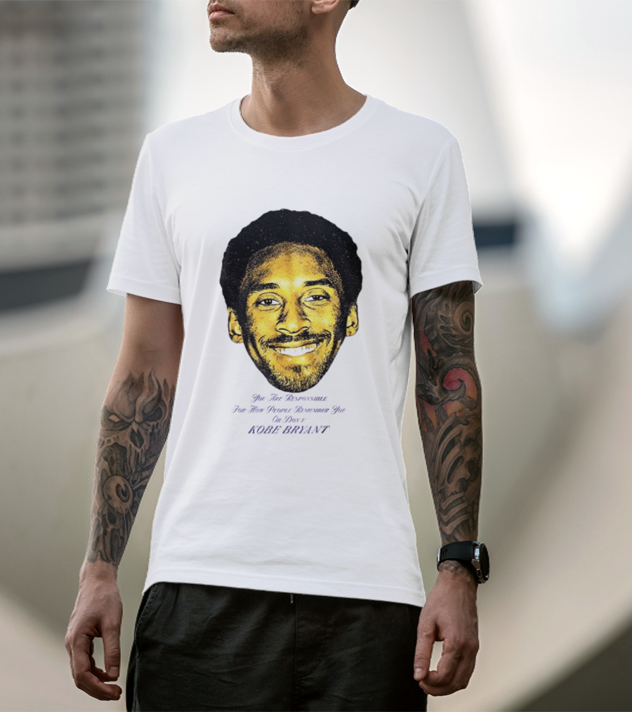 Kobe Bryant You Are Responsible For How People Remember You T-Shirt