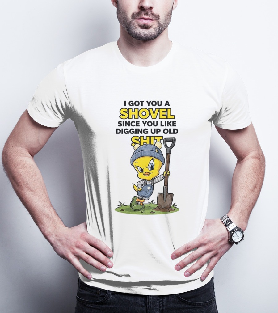 I Got You A Shovel Since You Like Digging Up Old Shit Tweety Bird T-Shirt