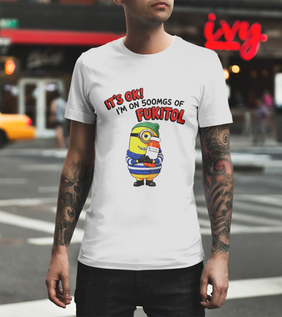Minion It's Ok I'm On 500Mgs Of Fukitol T-Shirt