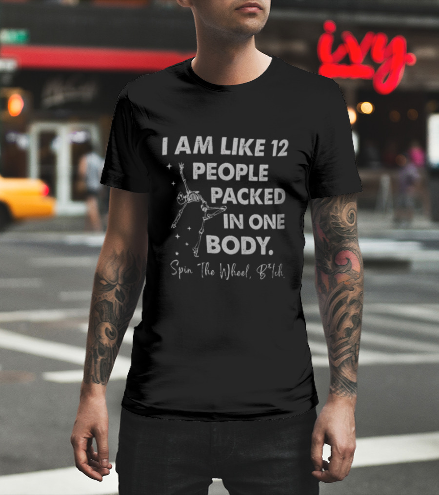 I Am Like 12 People Packed In One Body Spin The Wheel Btch Skeleton T-Shirt