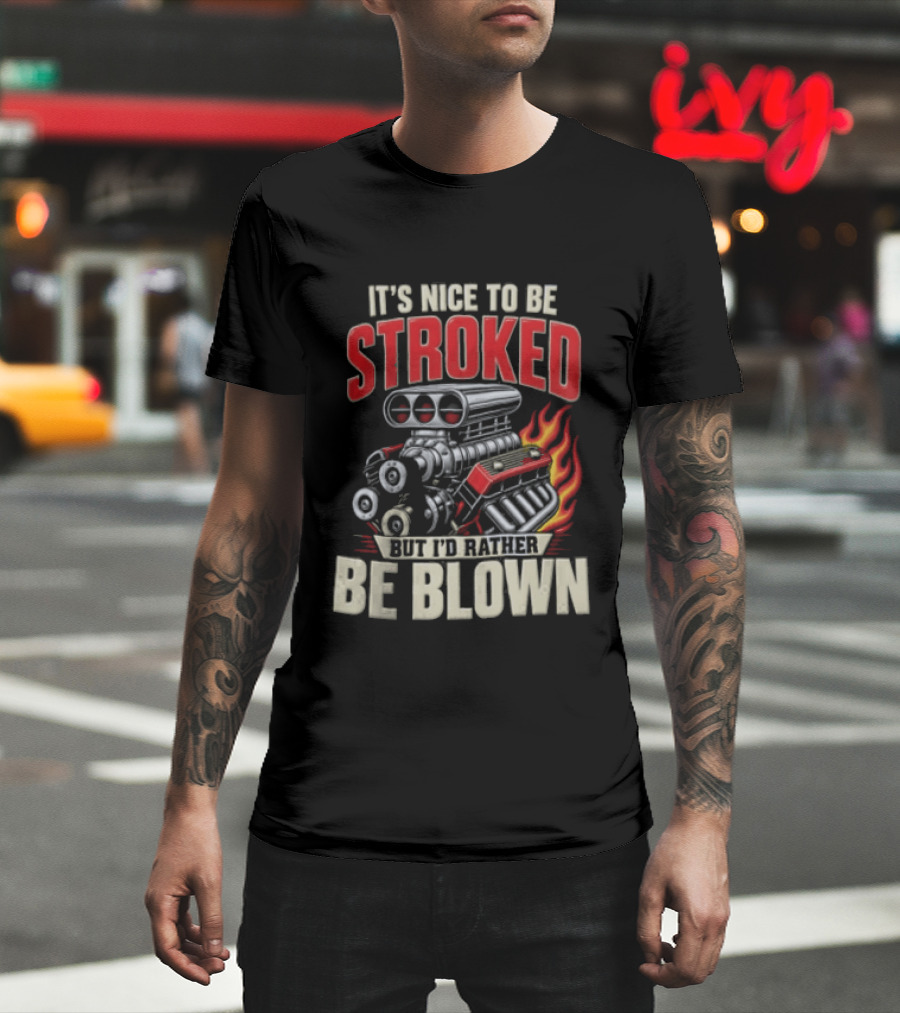 It's Nice To Be Stroked But I'd Rather Be Blown Engine Hot Rod Flame T-Shirt