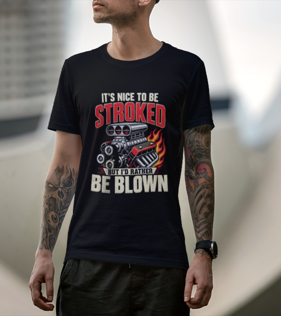 It's Nice To Be Stroked But I'd Rather Be Blown Engine Hot Rod Flame T-Shirt
