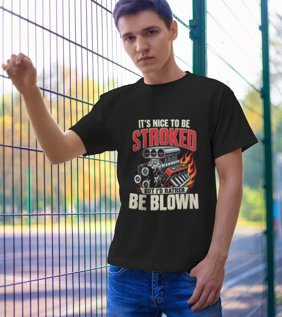It's Nice To Be Stroked But I'd Rather Be Blown Engine Hot Rod Flame T-Shirt