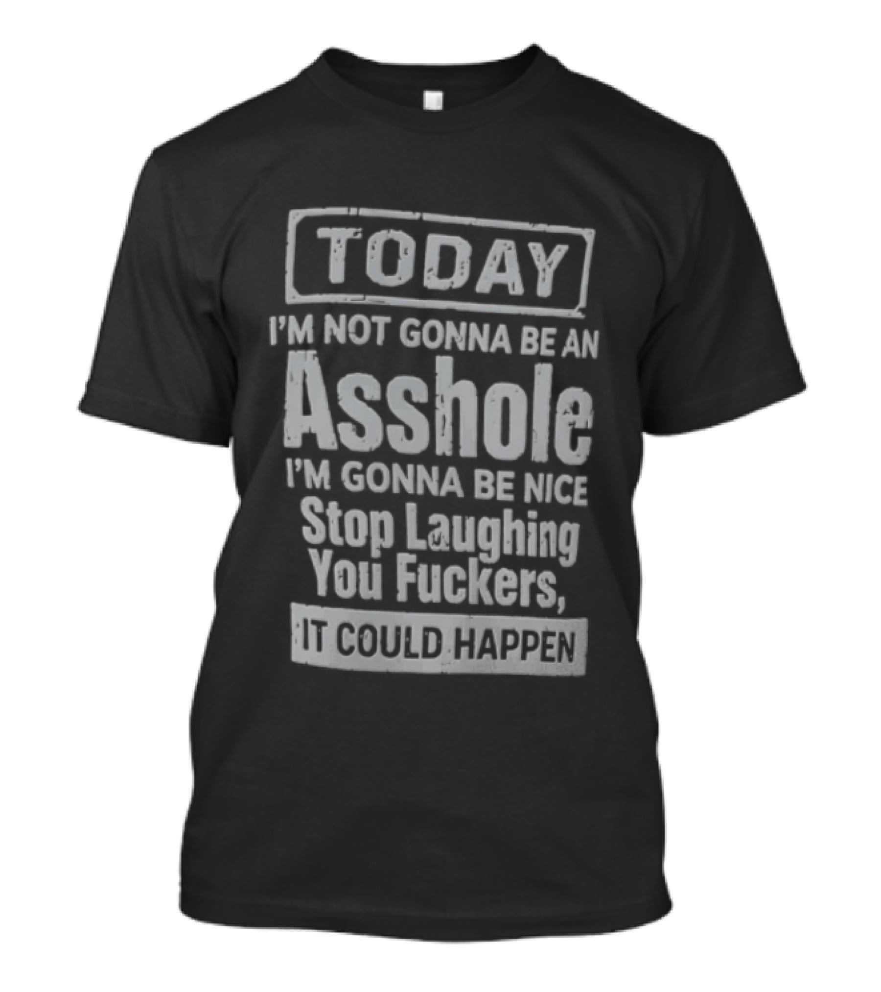 Today I'm Not Gonna Be An Asshole Stop Laughing You Fuckers It Could Happen T-Shirt