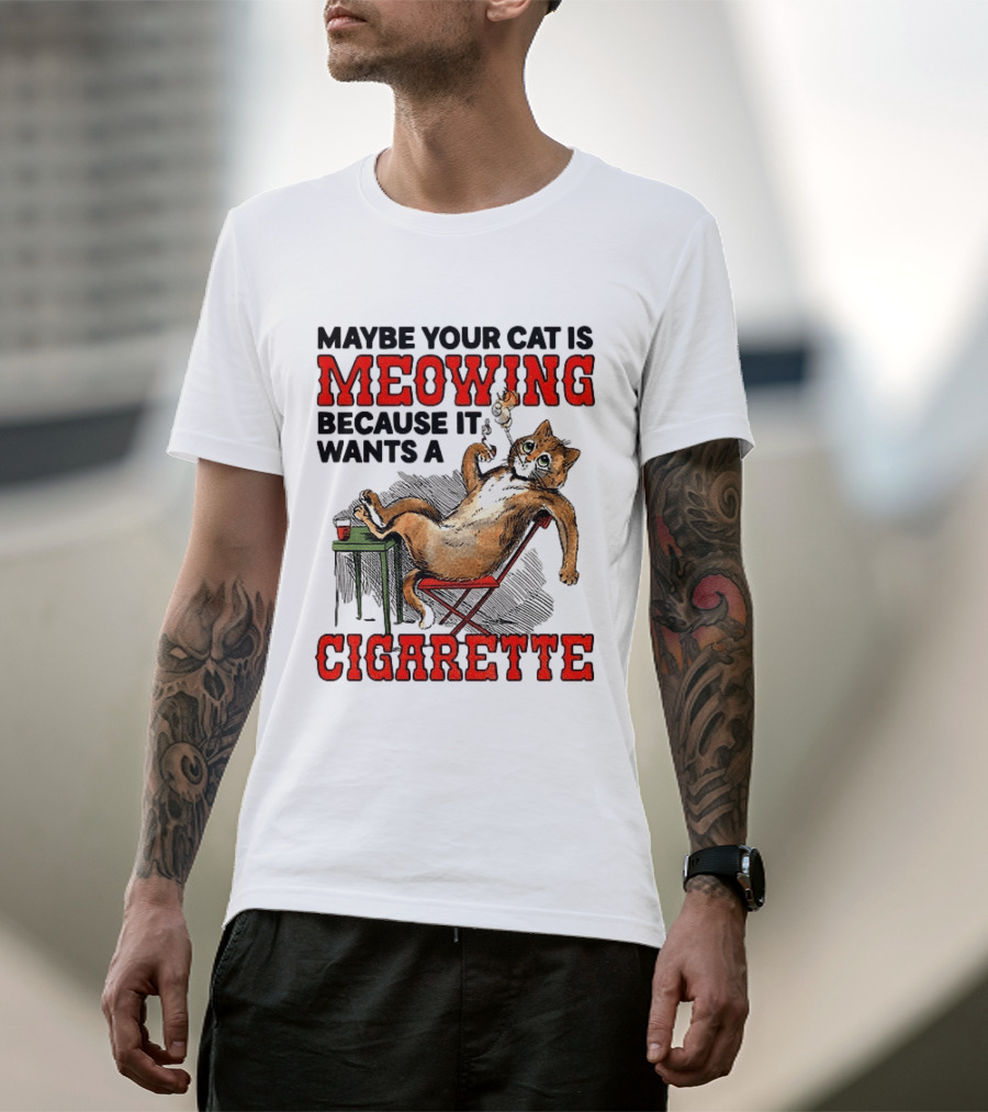 Maybe Your Cat Is Meowing Because It Wants A Cigarette Cat Smoking Drinking T-Shirt