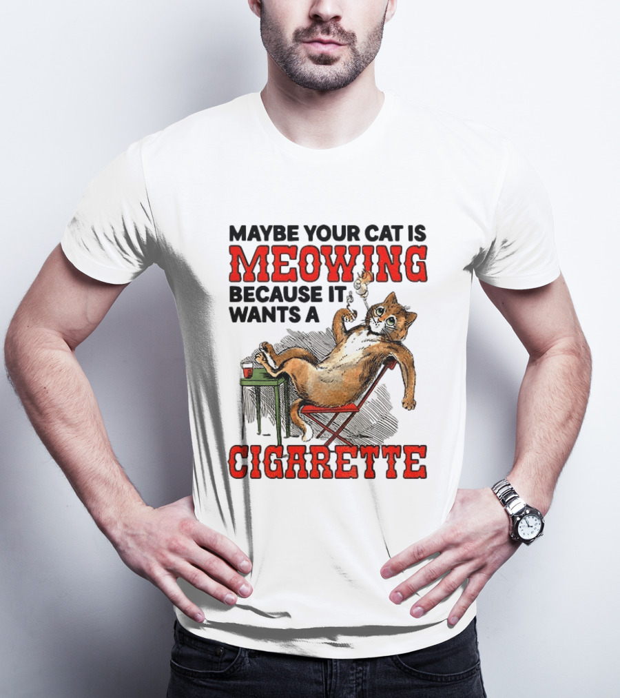 Maybe Your Cat Is Meowing Because It Wants A Cigarette Cat Smoking Drinking T-Shirt