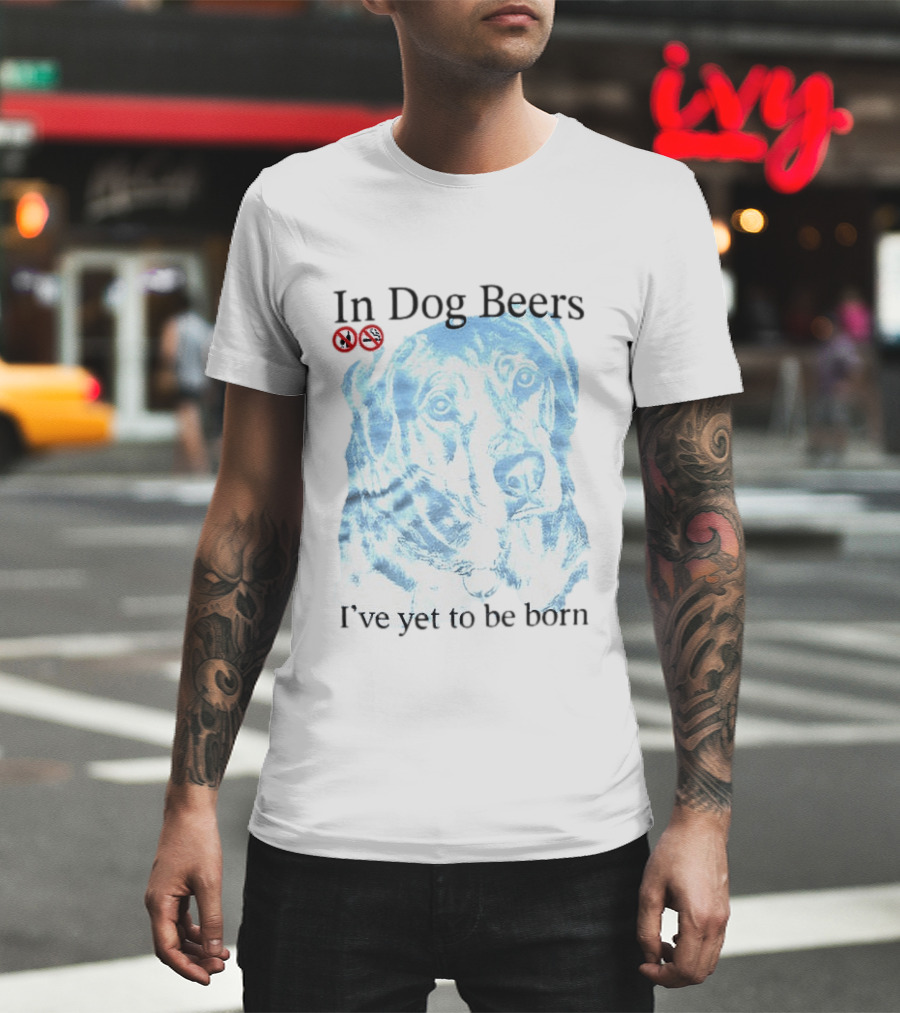 In Dog Beers I've Yet To Be Born Dog Face No Alcohol T-Shirt