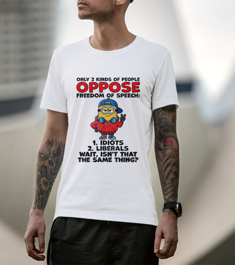 Minion Only 2 Kinds Of People Oppose Freedom Of Speech Idiots 2 Liberals Wait Isn't That The Same Thing T-Shirt