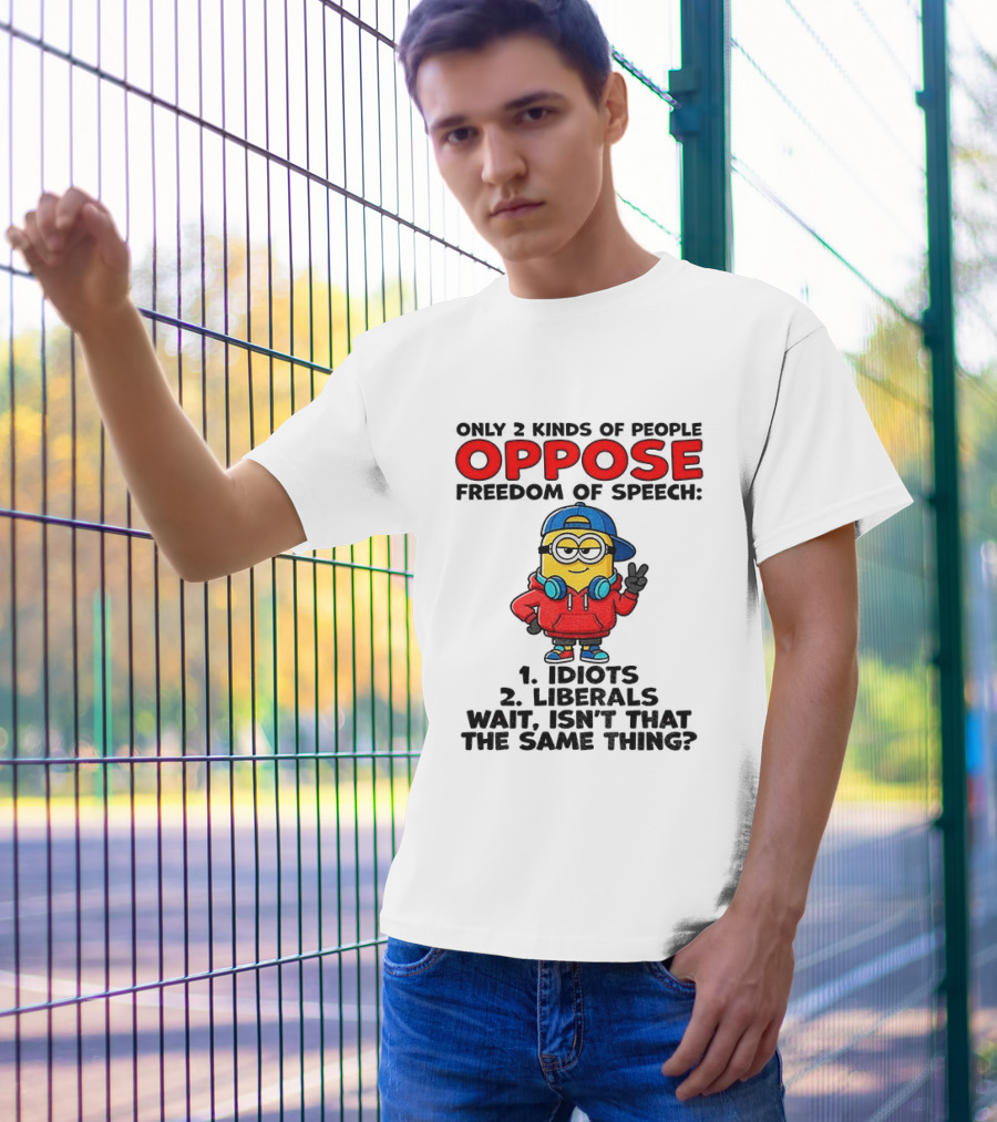 Minion Only 2 Kinds Of People Oppose Freedom Of Speech Idiots 2 Liberals Wait Isn't That The Same Thing T-Shirt