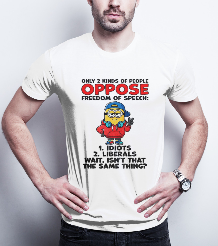 Minion Only 2 Kinds Of People Oppose Freedom Of Speech Idiots 2 Liberals Wait Isn't That The Same Thing T-Shirt