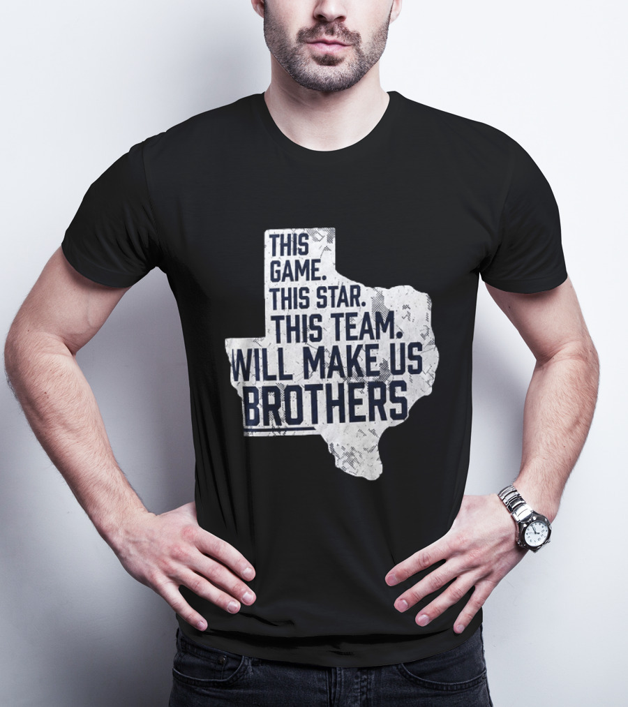 This Game This Star This Team Will Make Us Brothers Texas T-Shirt
