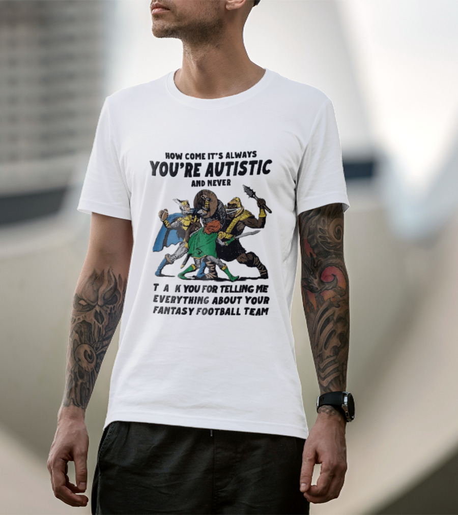 How Come It's Always You're Autistic And Never Thank You For Telling Me Everything About Your Fantasy Football Team Medieval Knights Fighting T-Shirt