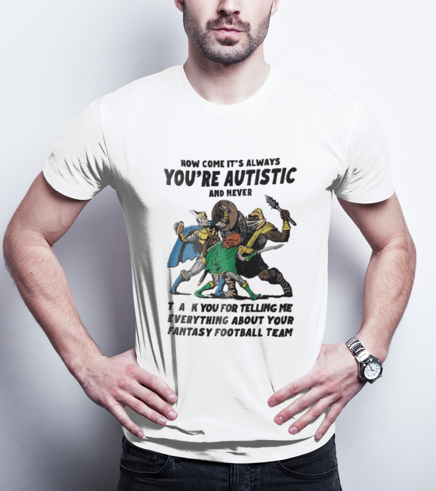 How Come It's Always You're Autistic And Never Thank You For Telling Me Everything About Your Fantasy Football Team Medieval Knights Fighting T-Shirt