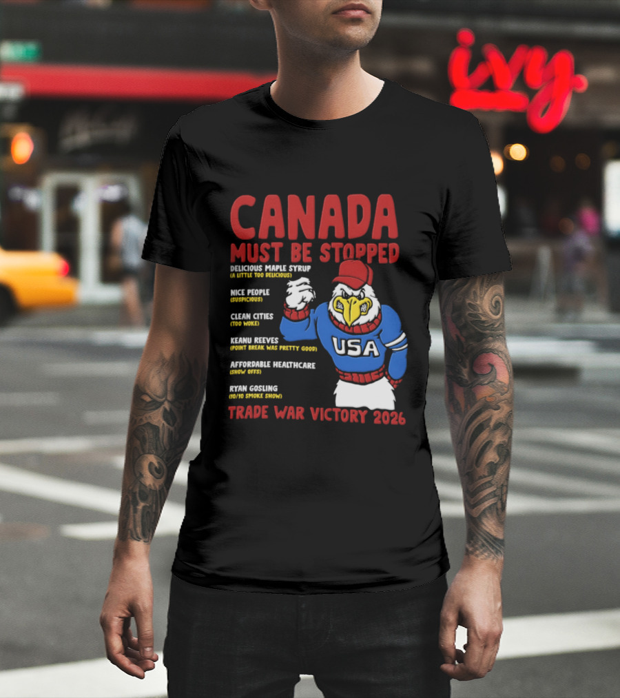 Canada Must Be Stopped Delicious Maple Syrup Nice People Clean Cities Keanu Reeves Ryan Gosling Trade War Victory 2026 T-Shirt