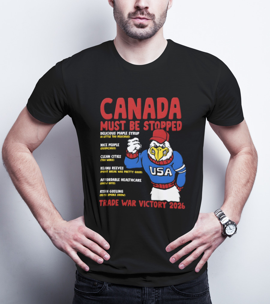 Canada Must Be Stopped Delicious Maple Syrup Nice People Clean Cities Keanu Reeves Ryan Gosling Trade War Victory 2026 T-Shirt