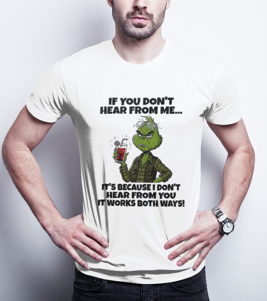 Grinch Dr Seuss If You Don't Hear From Me It's Because I Don't Hear From You It Works Both Ways T-Shirt