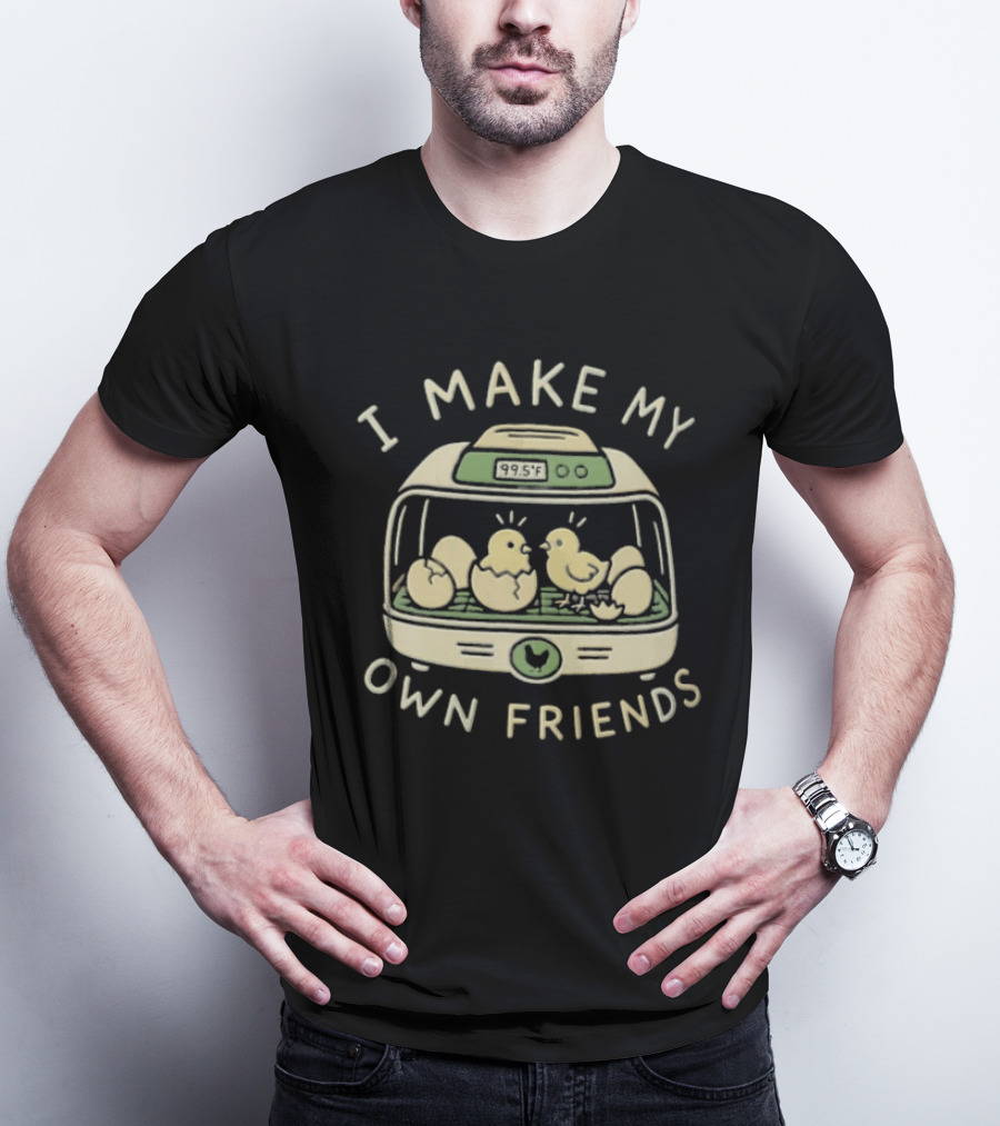 I Make My Own Friends Chickens Incubator Chick T-Shirt