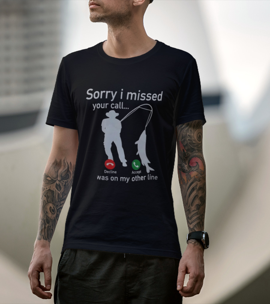 Sorry I Missed Your Call Was On My Other Line Fishing Decline Accept T-Shirt