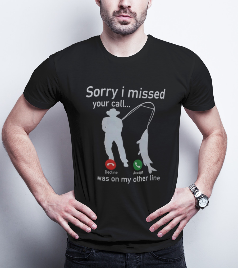 Sorry I Missed Your Call Was On My Other Line Fishing Decline Accept T-Shirt